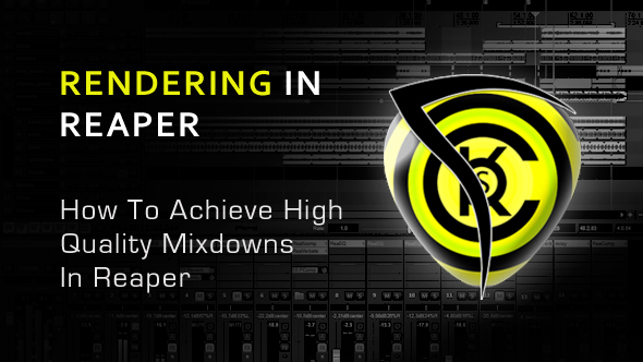 Rendering In Reaper - Achieving High Quality Mixdowns In Reaper