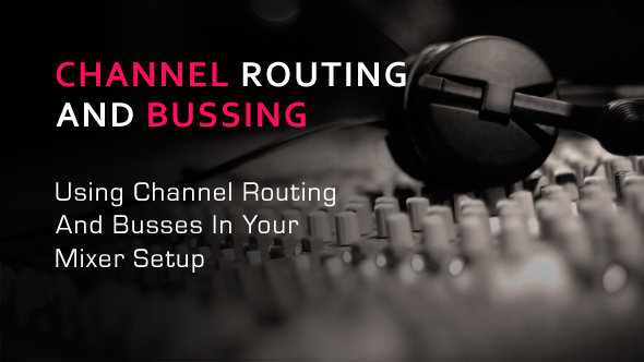 Setting Up Your Mix - Understanding Channel Routing And Busses
