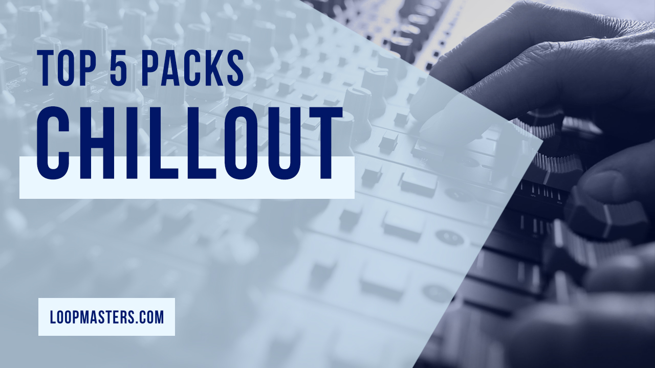 Top 5 - Chill Out & Electronica Sample Packs on Loopmasters 2018